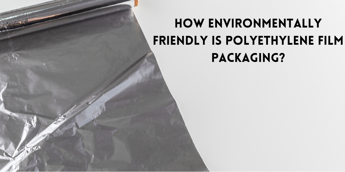 How environmentally friendly is polyethylene film packaging? - Services ...